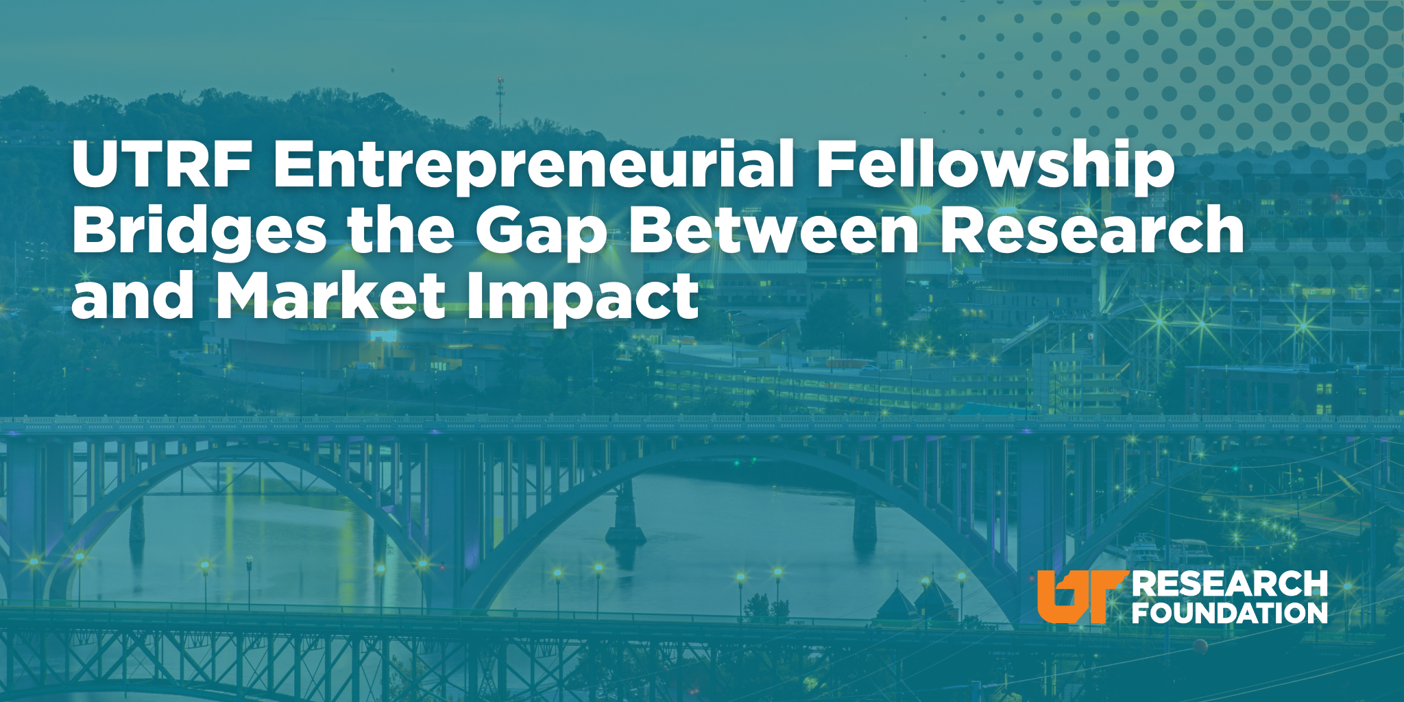 UTRF Entrepreneurial Fellowship Bridges the Gap Between Research and Market Impact - University ...